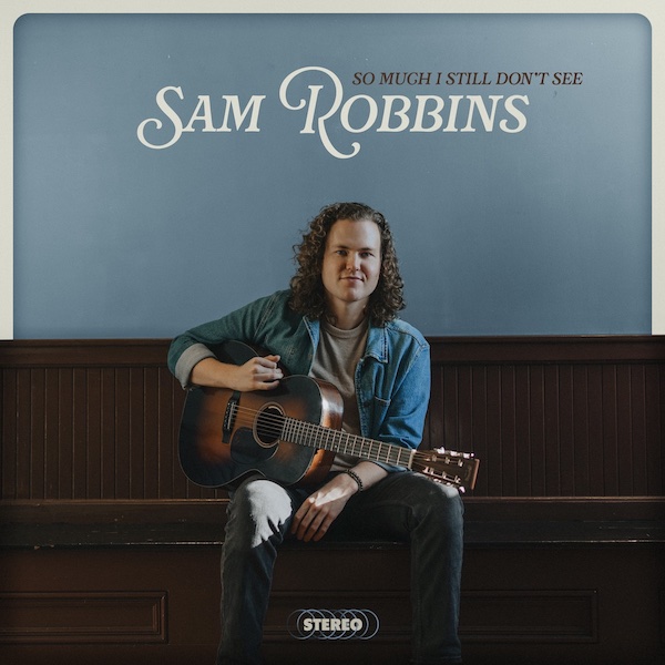 Song Premiere: Sam Robbins “So Much I Still Don’t See” • Americana Highways